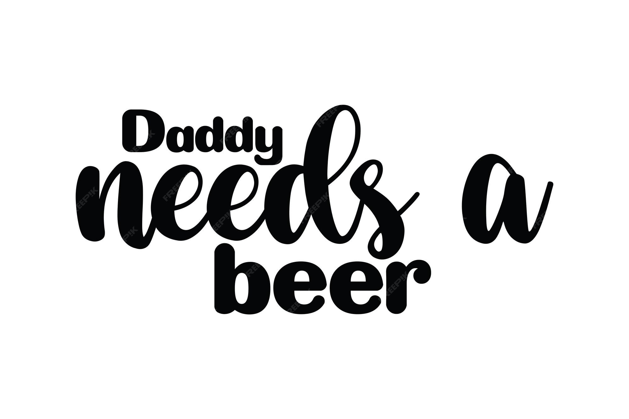 Premium Vector Daddy Needs A Beer