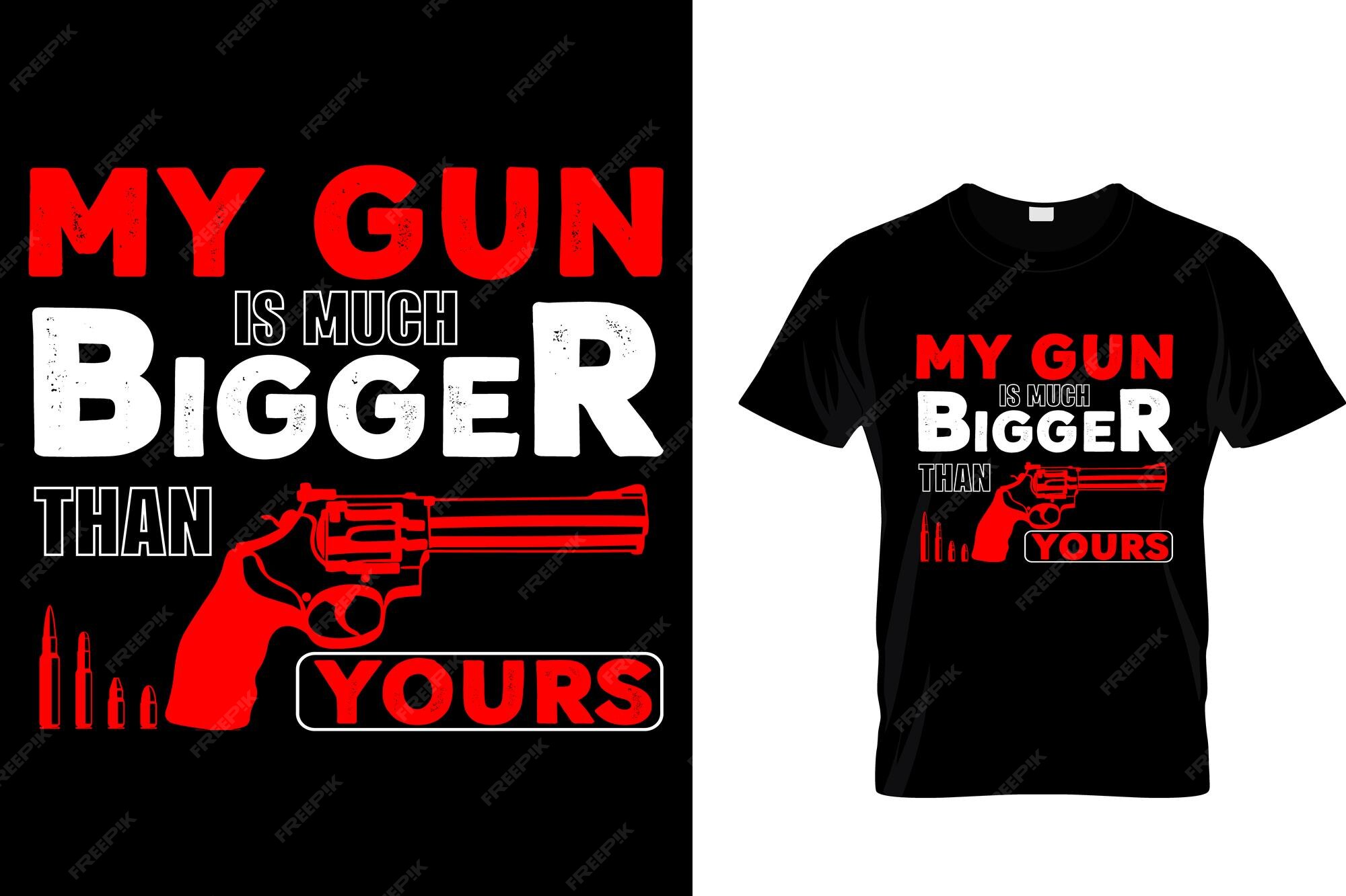 Premium Vector | My gun is much bigger than yours - gun t-shirt Premium Vector | My gun is much bigger than yours - gun t-shirt