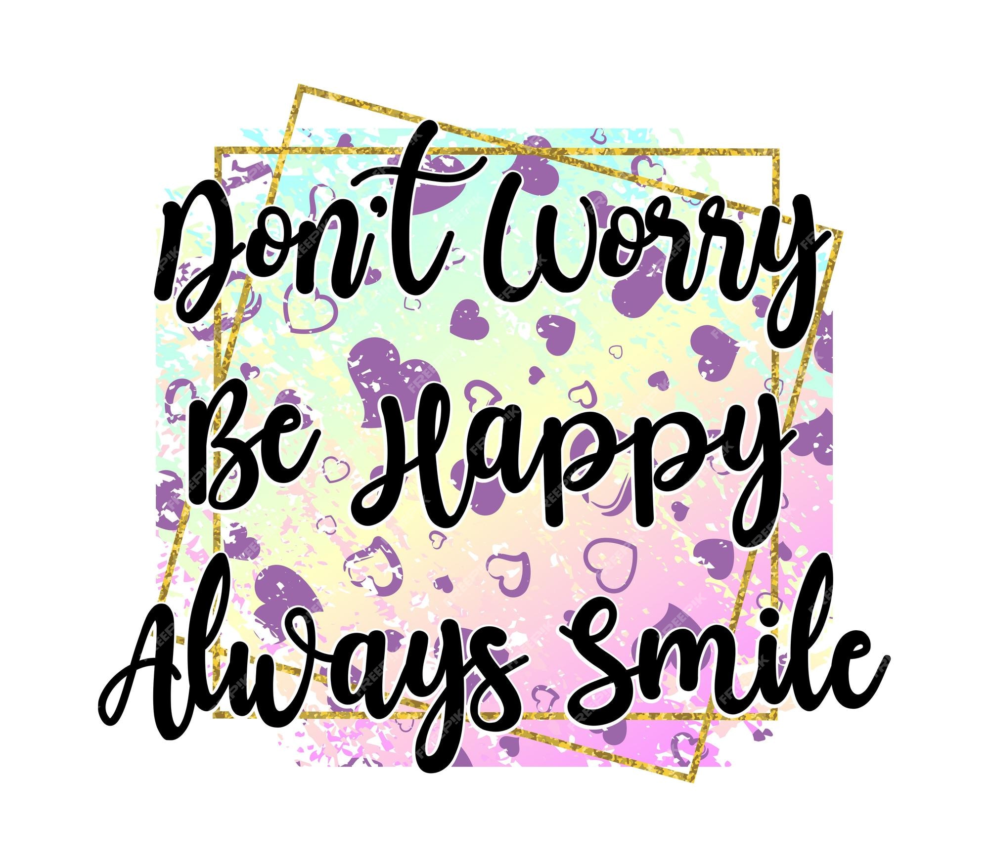 Premium Vector | Don't Worry Be Happy Always Smile Inspirational Quotes ... Premium Vector | Don't Worry Be Happy Always Smile Inspirational Quotes ...